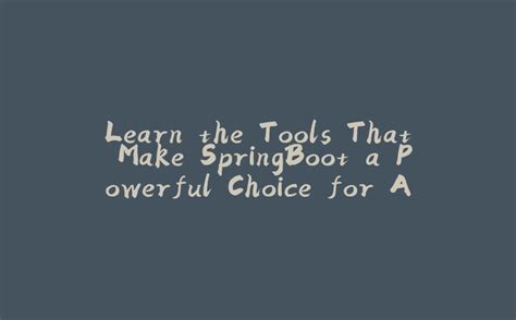 learn the tools that make springboot a powerful choice for application