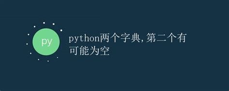 Python两个字典，第二个有可能为空极客笔记