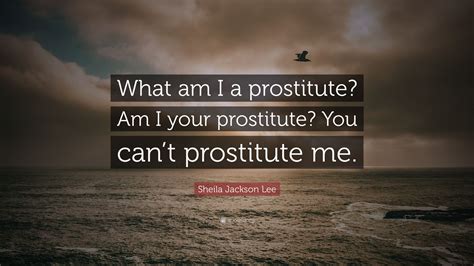Sheila Jackson Lee Quote “what Am I A Prostitute Am I Your Prostitute