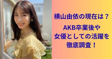 横山由依の現在は？akb卒業後の活動や女優としての活躍を徹底調査！ 徒然なるなるケセラセラ