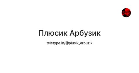 Плюсик Арбузик — Teletype