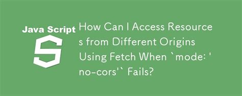 `mode no cors ` 失敗時，如何使用 fetch 存取不同來源的資源？ js教程 php中文網