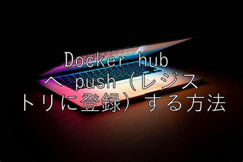 Docker Hub へ Push レジストリに登録 する方法