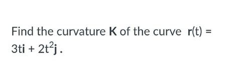 Solved Find The Curvature K Of The Curve R T 3ti 2t2j