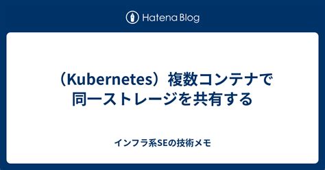 （kubernetes）複数コンテナで同一ストレージを共有する インフラ系seの技術メモ