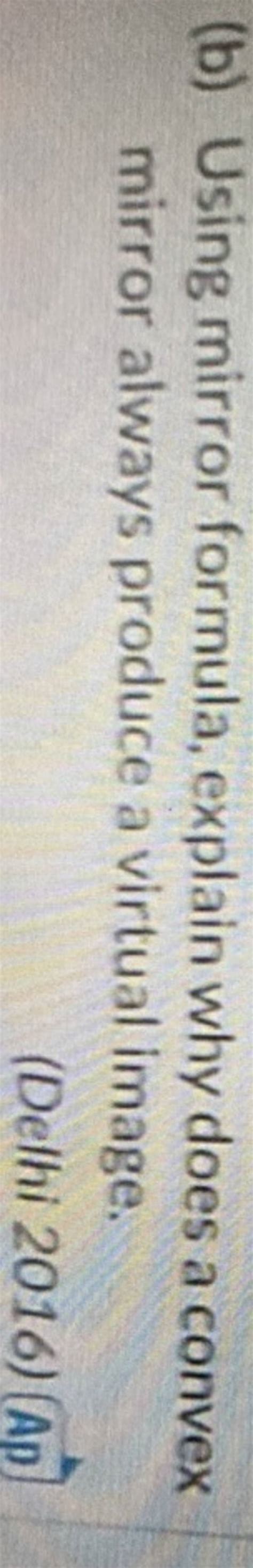 B Using Mirror Formula Explain Why Does A Convex Mirror Always Produce