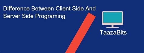 Difference Between Client Side Server Side Programming TaazaBits