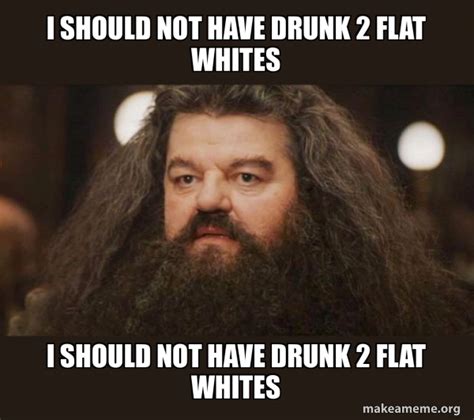 i should not have drunk 2 flat whites i should not have drunk 2 flat