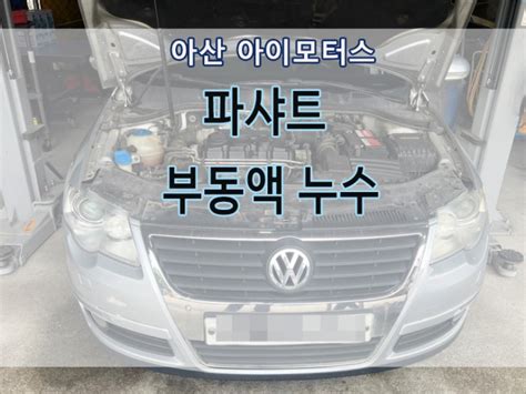 파샤트 부동액 누수 일요일 공휴일 정비 천안 수입차정비 아산수입차정비 배방수입차정비 배방카센타 아산페이 예산 배방 신창 음봉 카센터 평택 탕정 둔포 불당동 카센타 아산