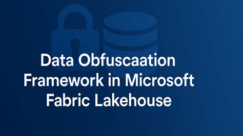 Data Obfuscation Framework In Microsoft Fabric Lakehouse Encryption