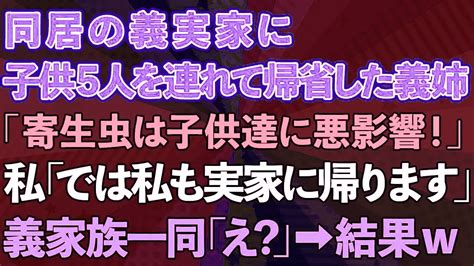 【スカッとする話】同居の義実家に子供5人を連れて帰省した義姉「寄生虫は子供達に悪影響！」私「では私も実家に帰ります」義家族一同「え？」→結果