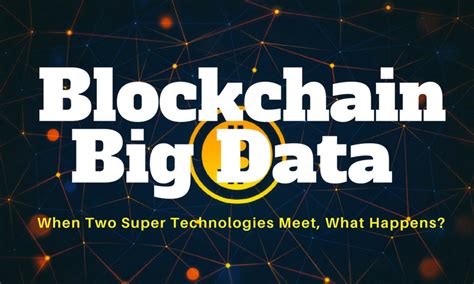 Blockchain And Big Data When Two Super Technologies Meet What Happens Big Data Analytics News
