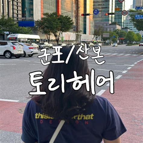 군포 산본 산본역미용실 셋팅펌후기 산본 미용실추천 토리헤어 산본점 네이버 블로그