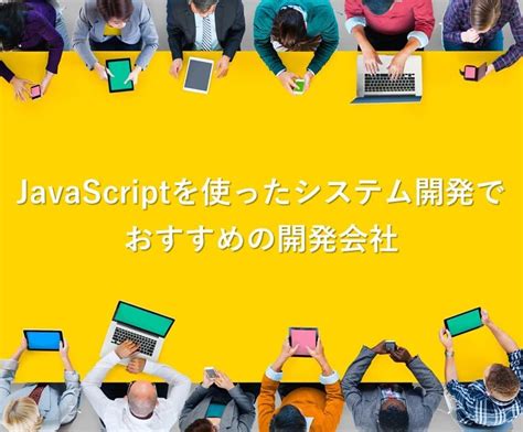Javascript開発でできることは？おすすめツールや勉強法を解説 システム開発のプロが発注成功を手助けする【発注ラウンジ】