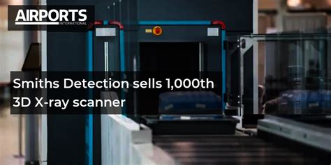 Smiths Detection Sells 1 000th 3d X Ray Scanner