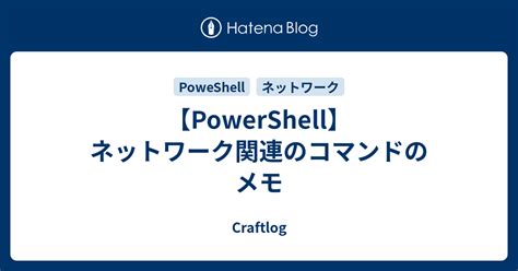 【powershell】ネットワーク関連のコマンドのメモ Craftlog