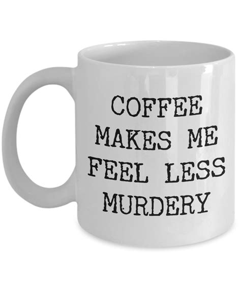 Coffee Makes Me Feel Less Murdery Mug Funny Coffee Mug For Work