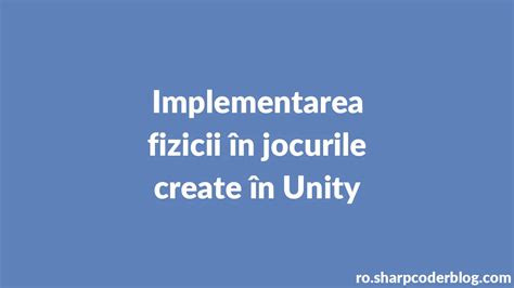 Implementarea Fizicii în Jocurile Create în Unity Sharp Coder Blog