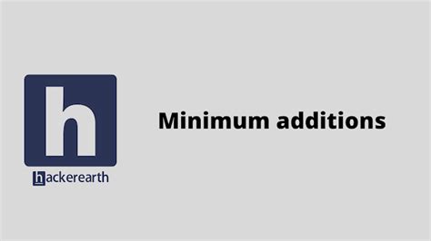 HackerEarth Minimum Additions Problem Solution Programming101