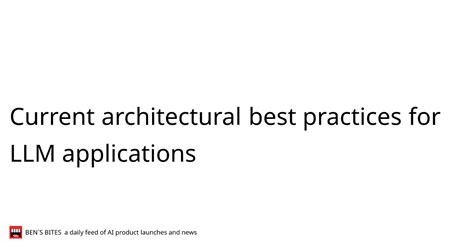 Current Architectural Best Practices For Llm Applications Bens Bites