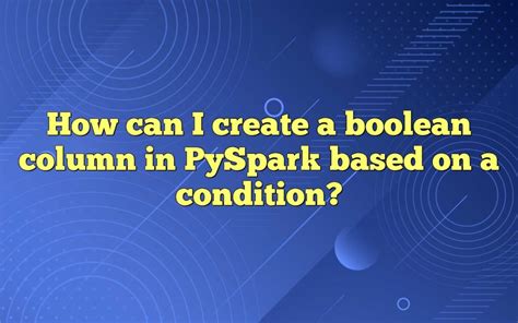 How Can I Create A Boolean Column In PySpark Based On A Condition