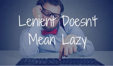 Lenient Doesnt Mean Lazy