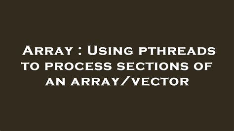 Array Using Pthreads To Process Sections Of An Arrayvector Youtube