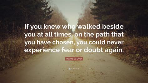 Wayne W Dyer Quote “if You Knew Who Walked Beside You At All Times