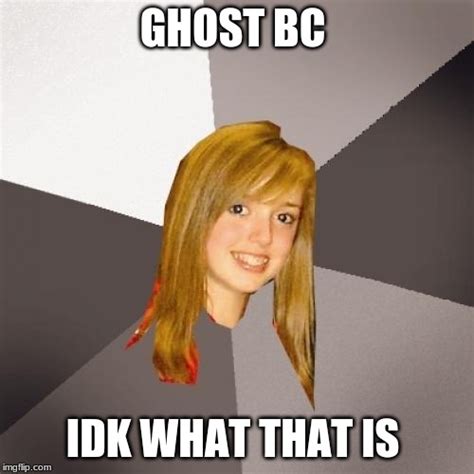 Ghost Bc Idk Imgflip