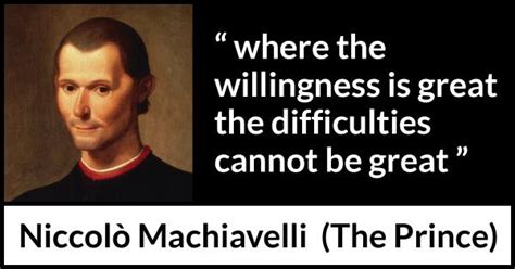 Niccolò Machiavelli Where The Willingness Is Great The Difficulties”