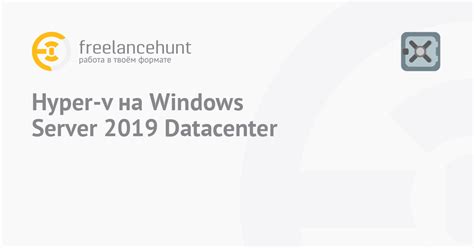 Hyper V на Windows Server 2019 Datacenter • фриланс работа для специалиста • категория Linux и