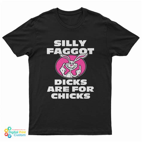 Silly Faggot Dicks Are For Chicks T Shirt