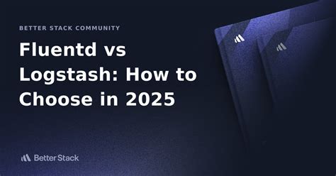 Fluentd Vs Logstash How To Choose In 2025 Better Stack Community