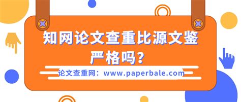知网论文查重比源文鉴严格吗？ Paperbale论文查重检测系统【官网】