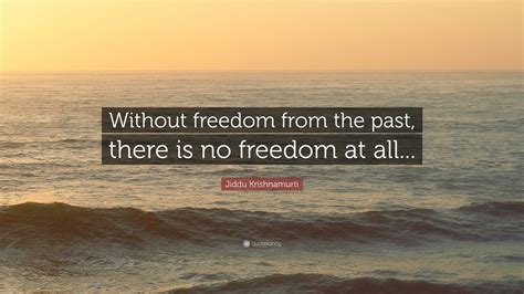 Jiddu Krishnamurti Quote Without Freedom From The Past There Is No
