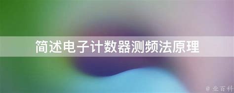简述电子计数器测频法原理 业百科