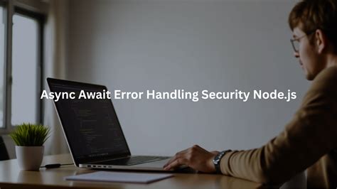 Async Await Error Handling Security Nodejs Why It Matters For Safer Apps Secure Coding Practices