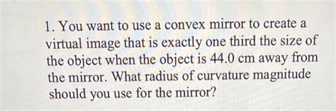 Solved 1 You Want To Use A Convex Mirror To Create A Chegg Com