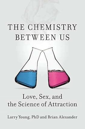 The Chemistry Between Us Love Sex And The Science Of Attraction Babe PhD Larry Alexander