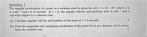Solved Question1 The Angular Acccleration Of A Point On A Rotating Wheel Is Given By At24t