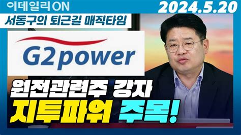 오늘은 원전관련주 지투파워 주목하세요 서동구의 퇴근길 매직타임 20240520 Youtube