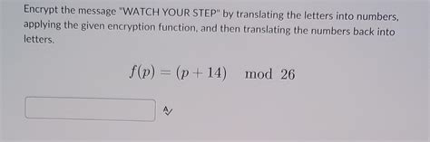 solved encrypt the message watch your step by translating